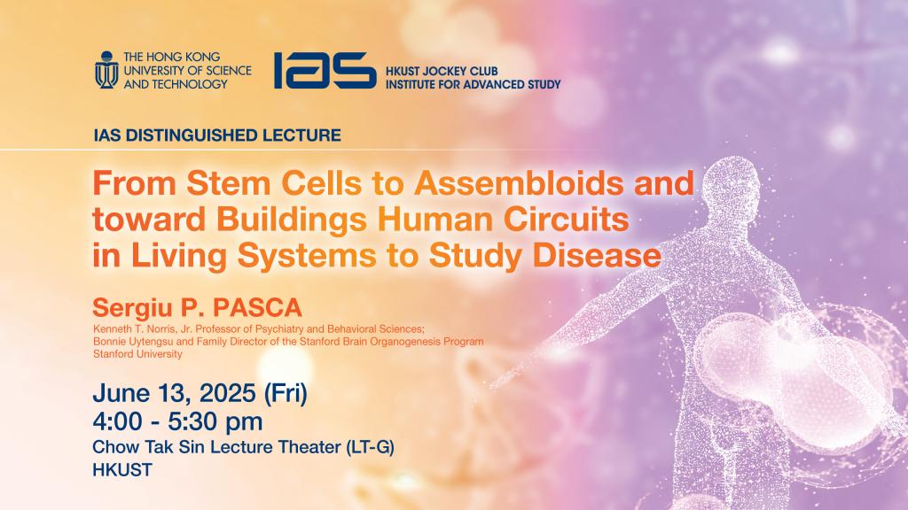 IAS Distinguished Lecture - From Stem Cells to Assembloids and toward Buildings Human Circuits ...